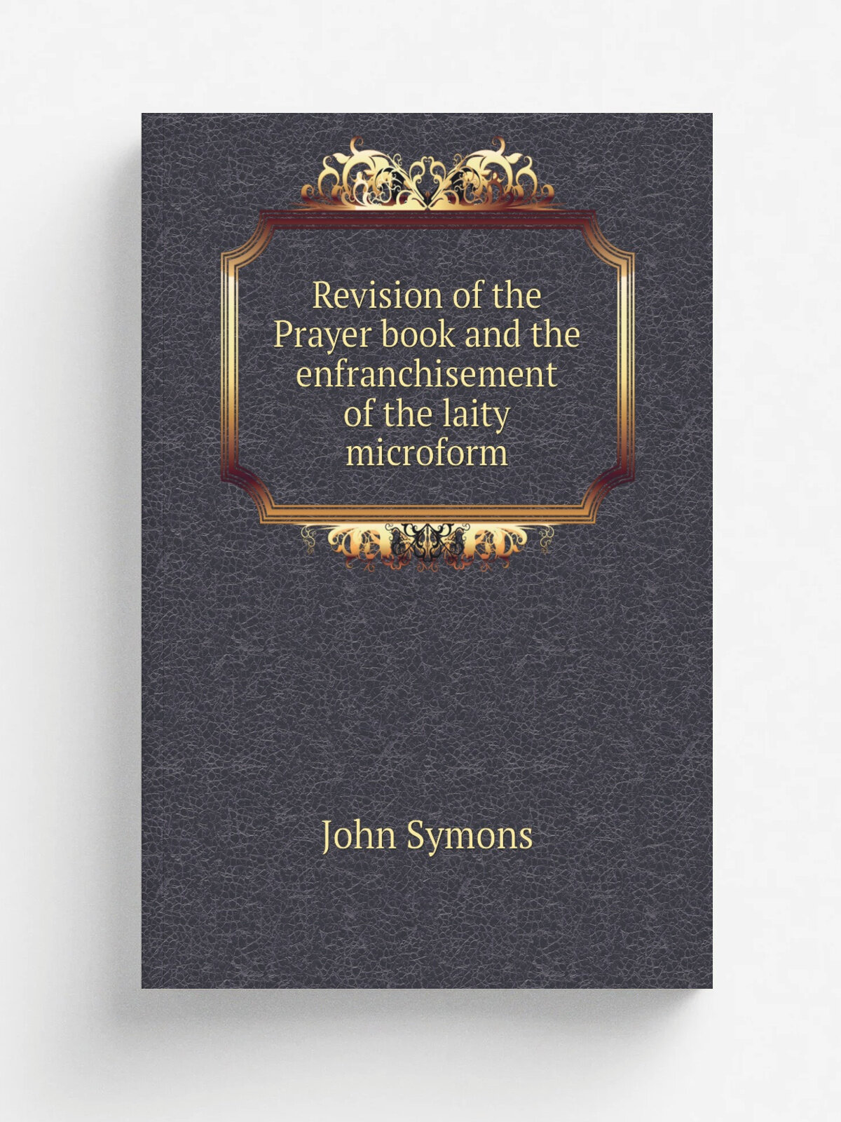 Revision of the Prayer book and the enfranchisement of the laity microform | John Symons | 1889 | . Toronto? : s.n. | Репринт