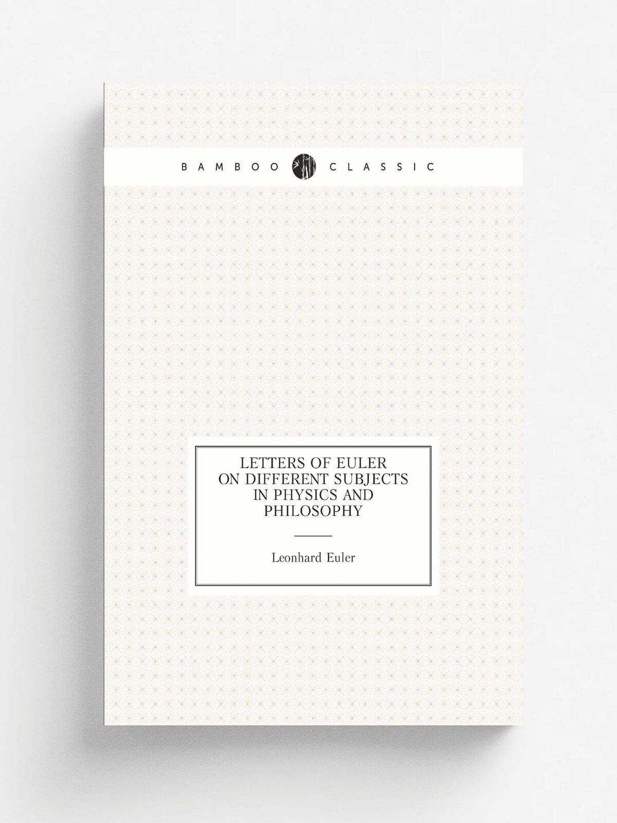 Letters of Euler on Different Subjects in Physics and Philosophy
