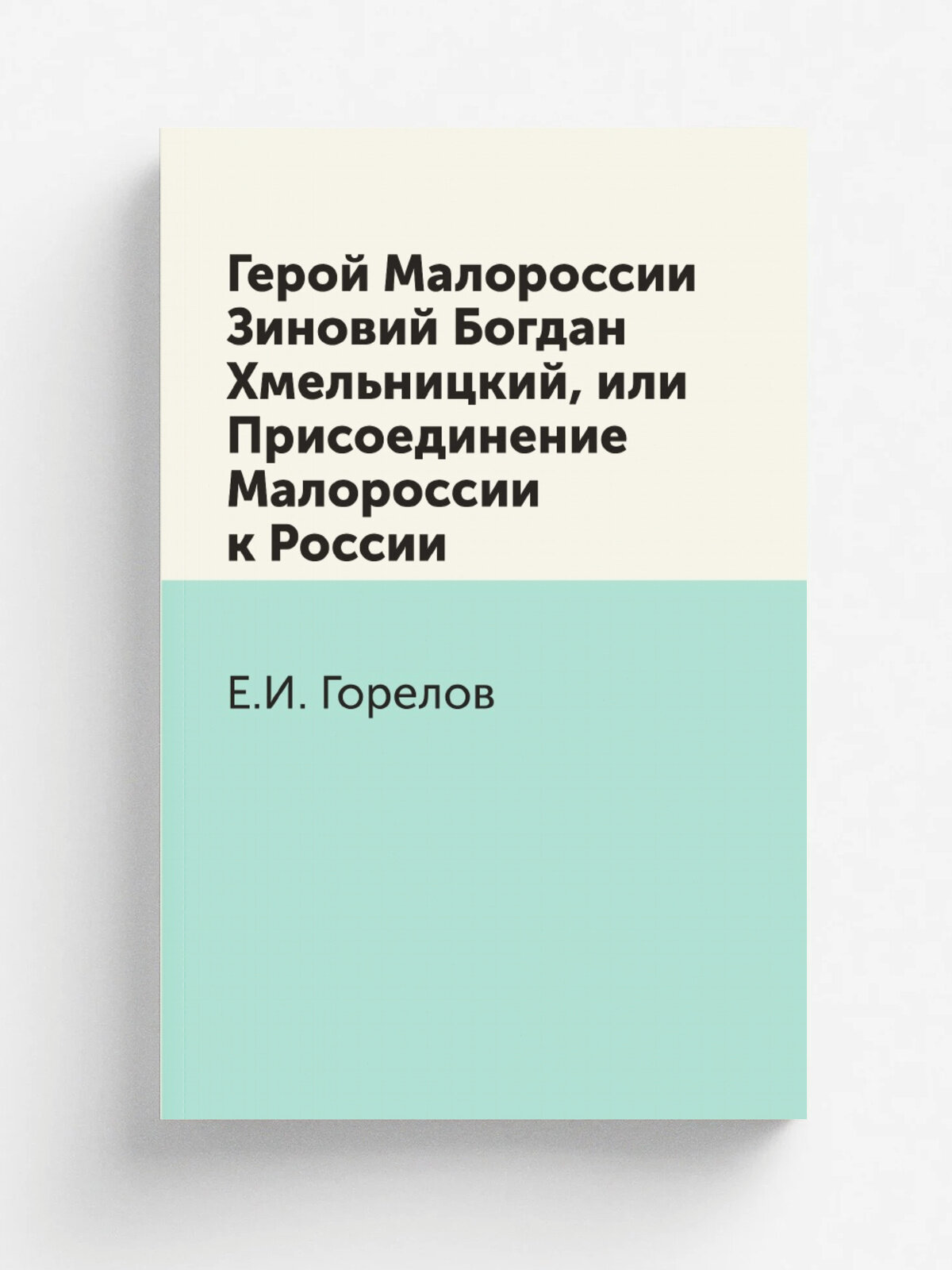 Герой Малороссии Зиновий Богдан Хмельницкий, или Присоединение Малороссии к России