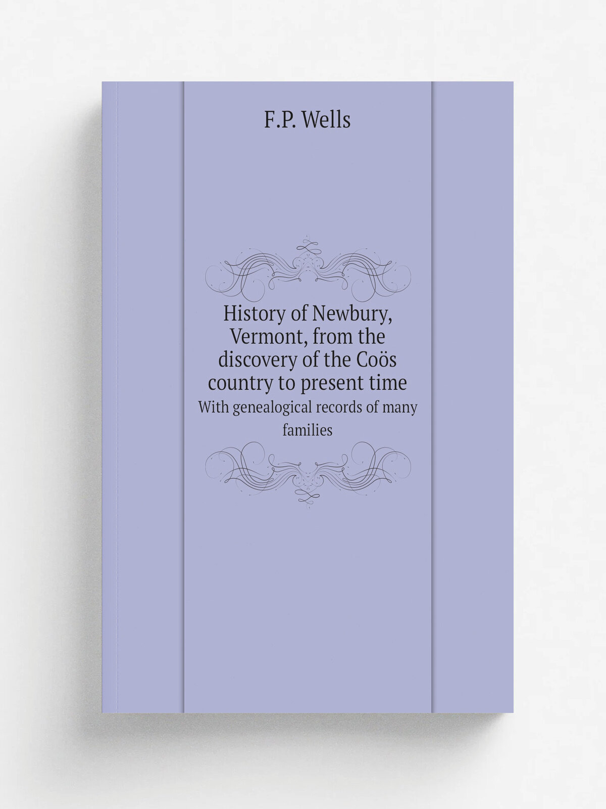 History of Newbury, Vermont, from the discovery of the Co.s country to present time. With genealogical records of many families | F.P. Wells | 1902 |…
