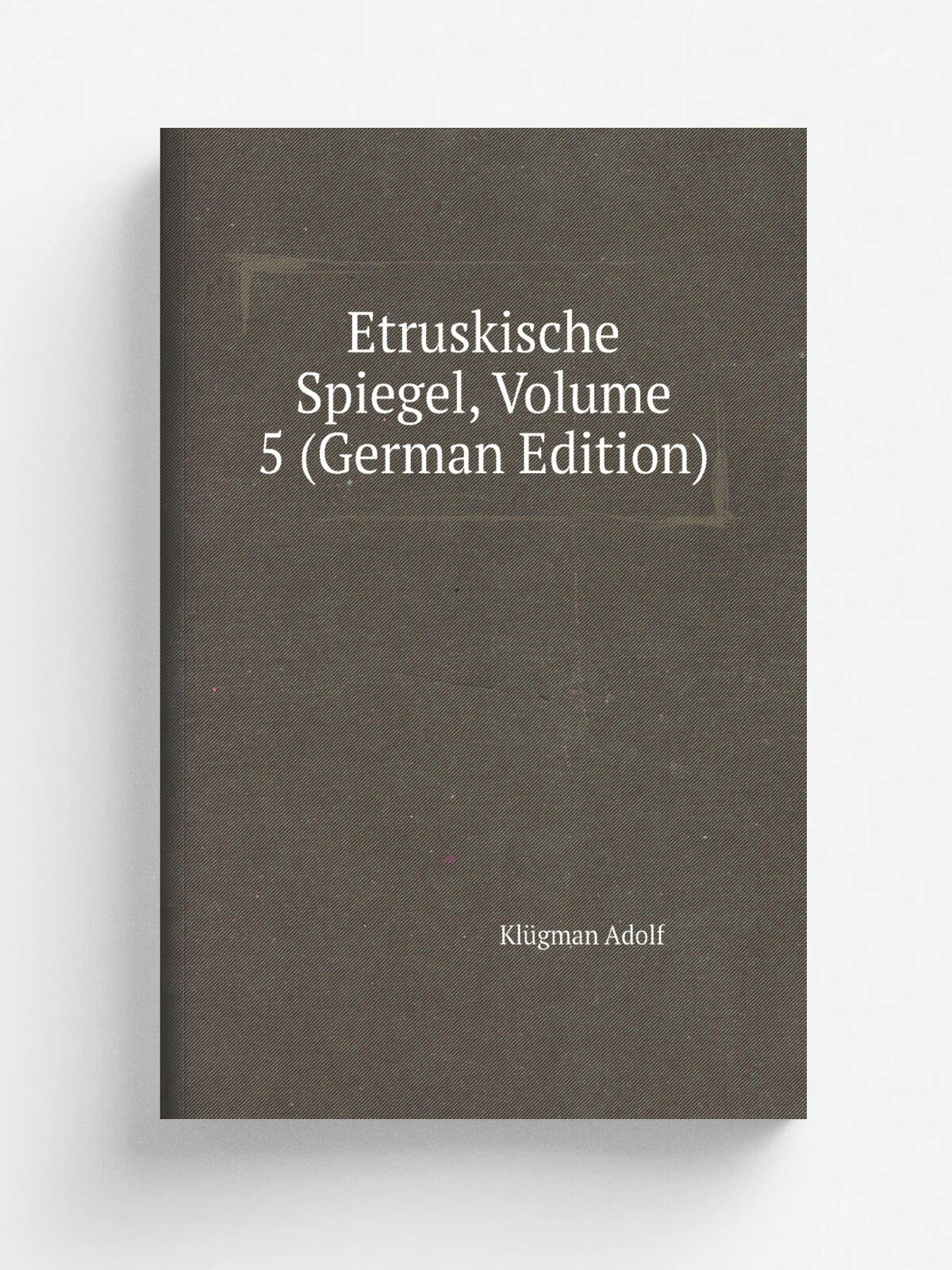 Etruskische Spiegel, Volume 5 (German Edition) | Kl.gman Adolf | Репринт