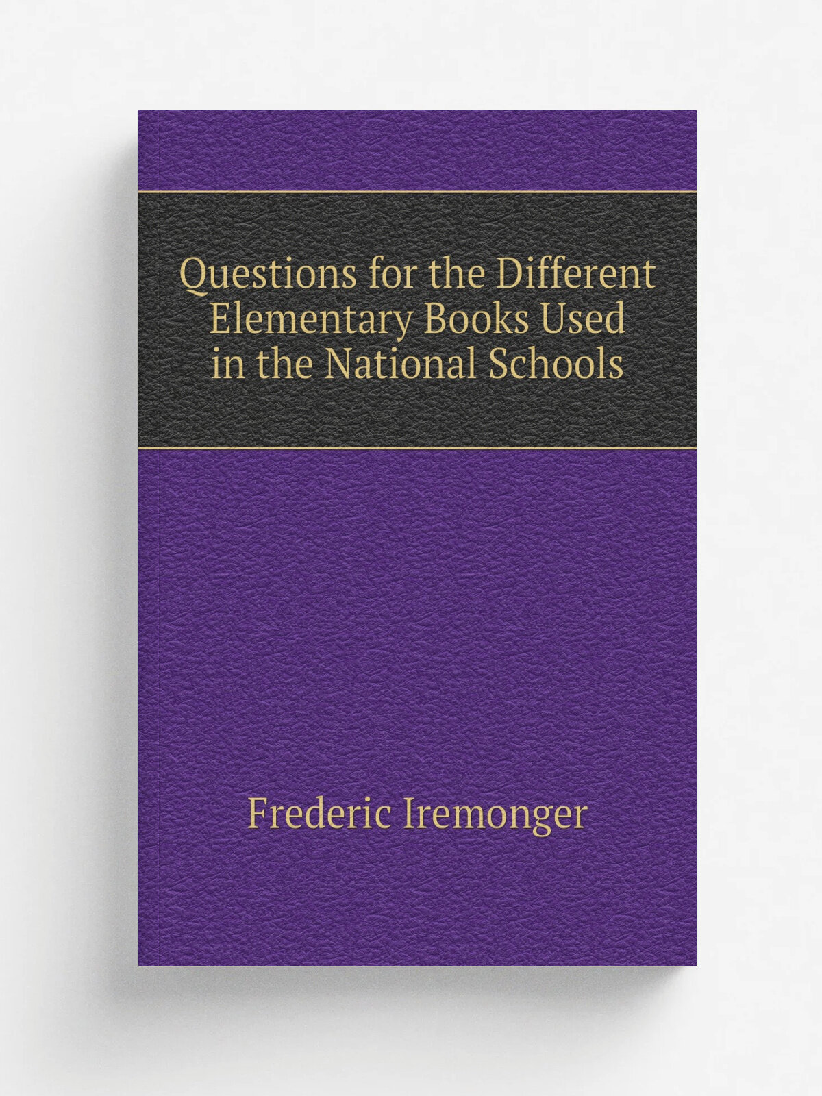 Questions for the Different Elementary Books Used in the National Schools | Frederic Iremonger | Репринт