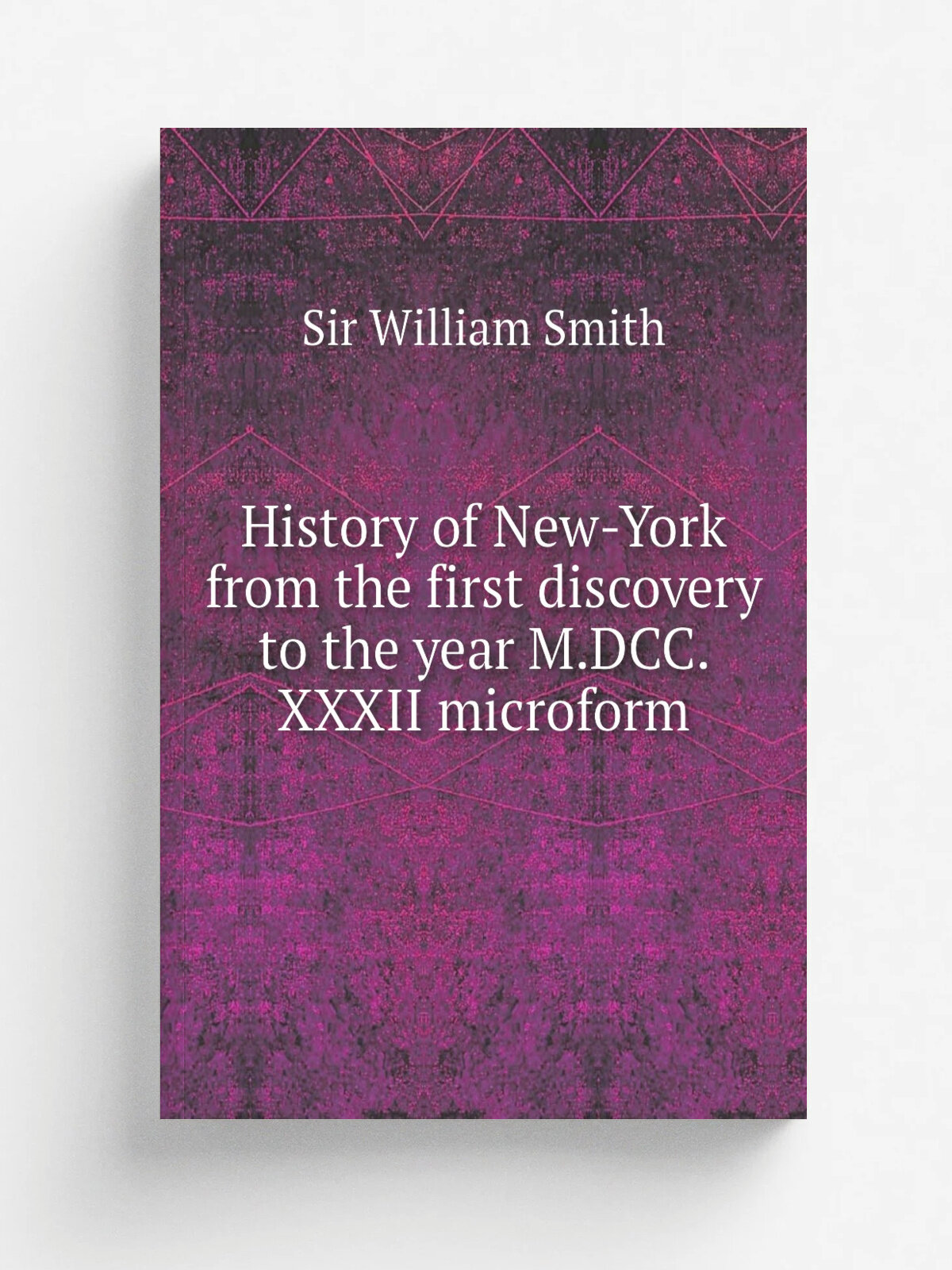 History of New-York from the first discovery to the year M.Dcc. Xxxii microform | Smith William | 1757 | London : Printed for Thomas Wilcox . | Реп…