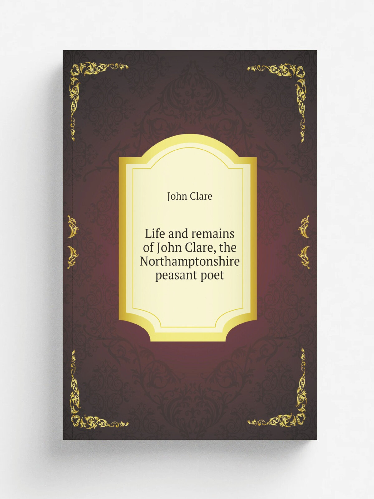 Life and remains of John Clare, the Northamptonshire peasant poet