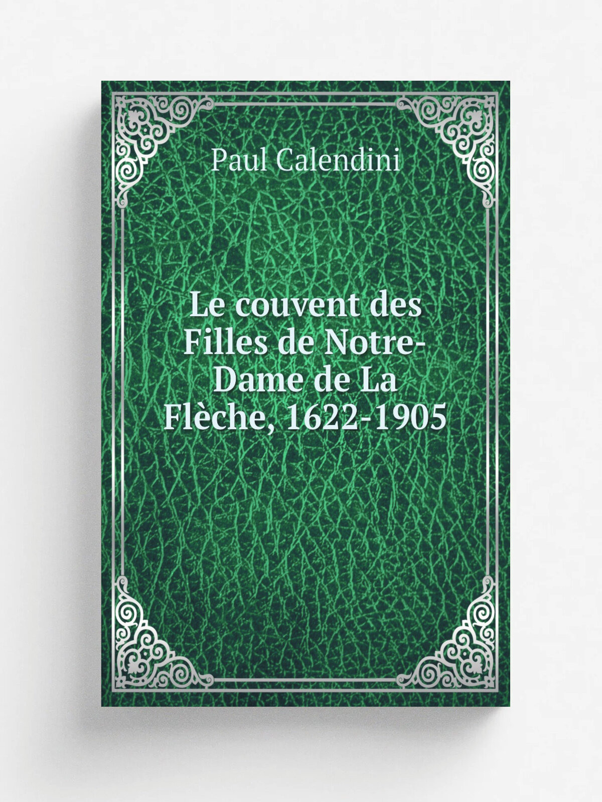 Le couvent des Filles de Notre-Dame de La Fl.che, 1622-1905 | Paul Calendini | 1905 | La Fl.che, France : E. Besnier | Репринт