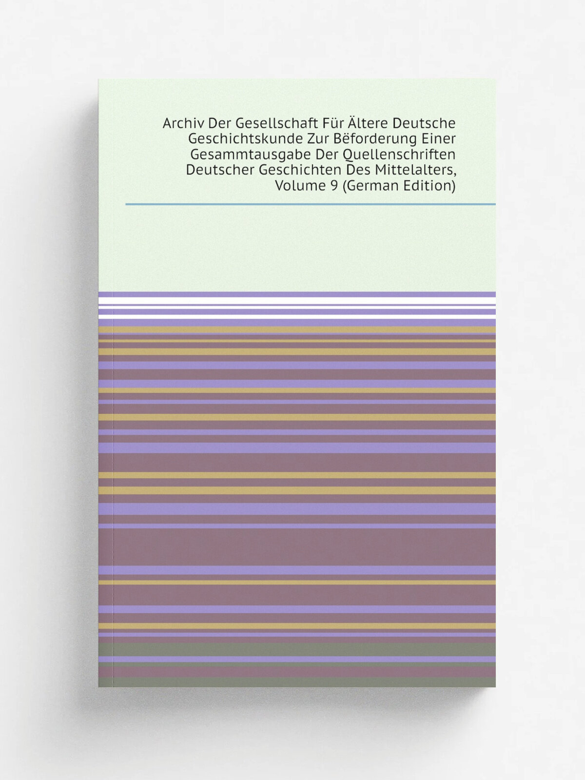 Archiv Der Gesellschaft F.r . ltere Deutsche Geschichtskunde Zur B.forderung Einer Gesammtausgabe Der Quellenschriften Deutscher Geschichten Des Mitte…