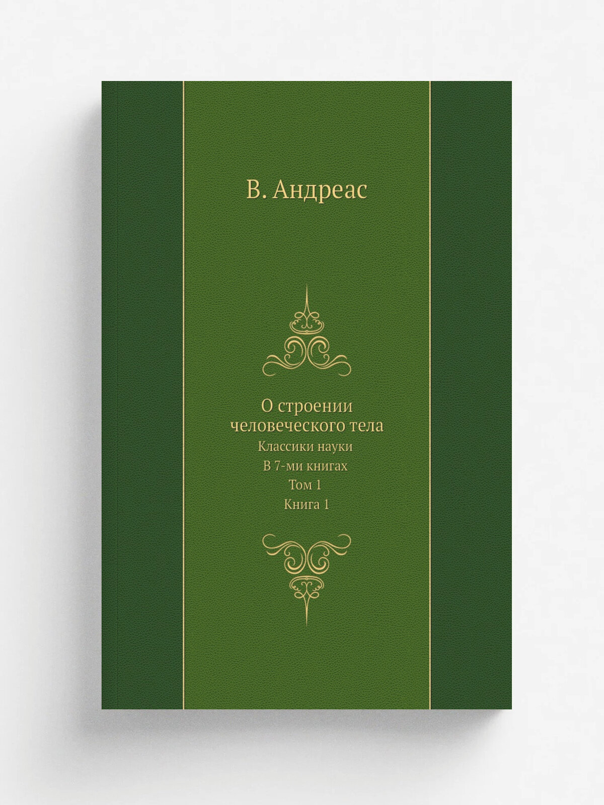 О строении человеческого тела. Классики науки. В 7-ми книгах. Том 1. Книга 1