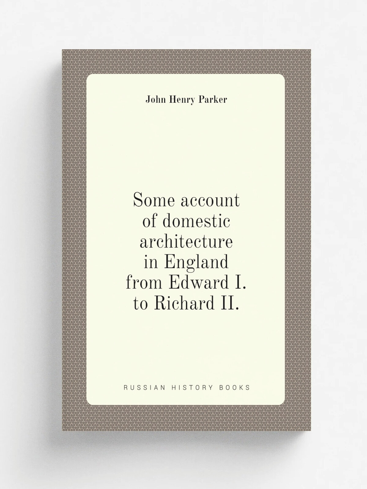 Some account of domestic architecture in England from Edward I. to Richard II.