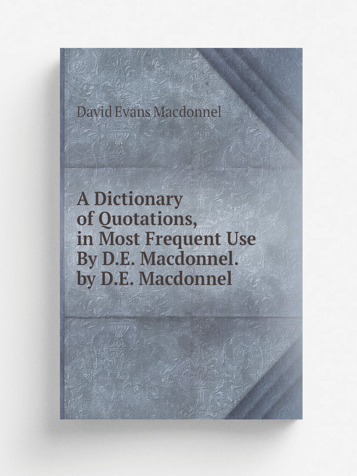 A Dictionary of Quotations, in Most Frequent Use By D.E. Macdonnel. by D.E. Macdonnel | David Evans Macdonnel | Репринт