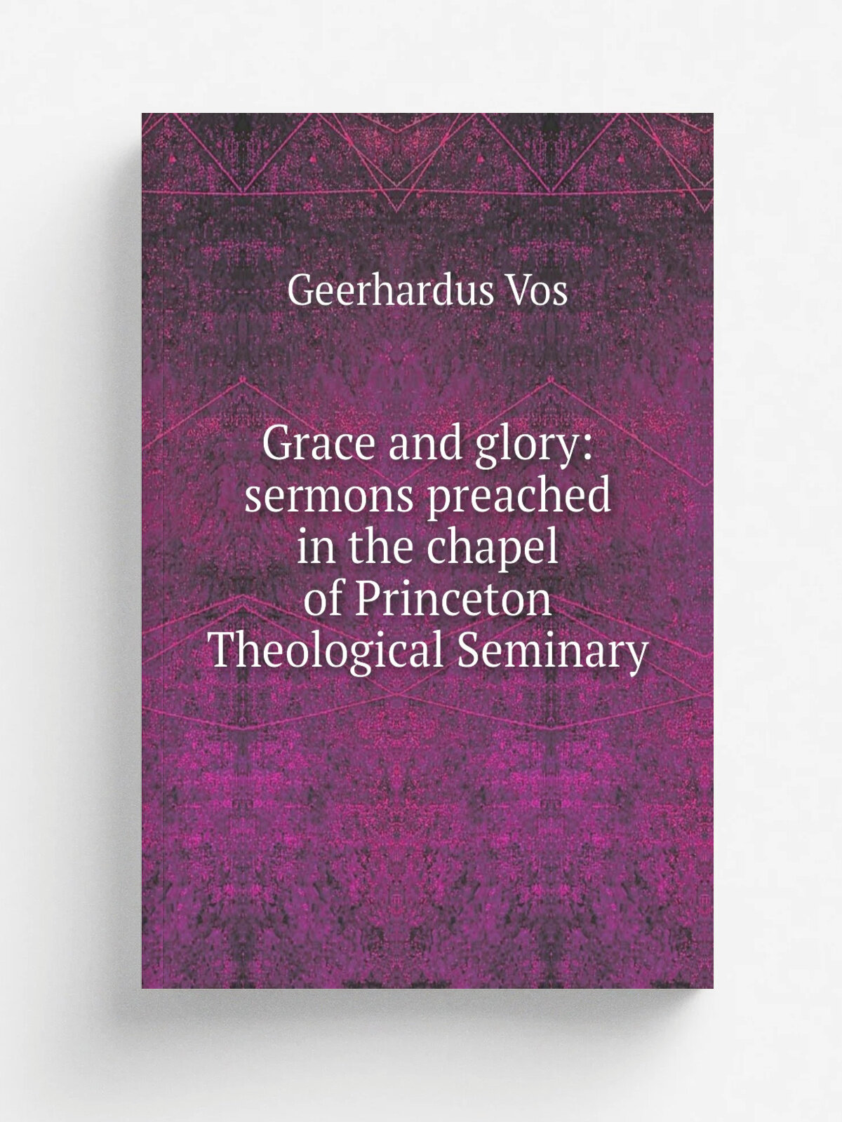 Grace and glory: sermons preached in the chapel of Princeton Theological Seminary