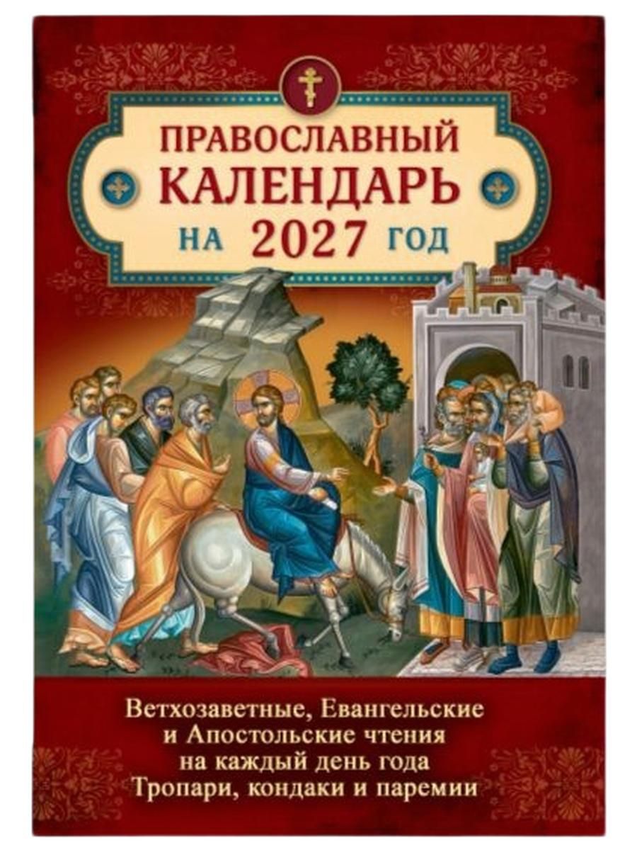 Православный календарь на 2027 год. Ветхозаветные, Евангельские и Апостольские чтения на каждый день года. Тропари, кондаки и паремии