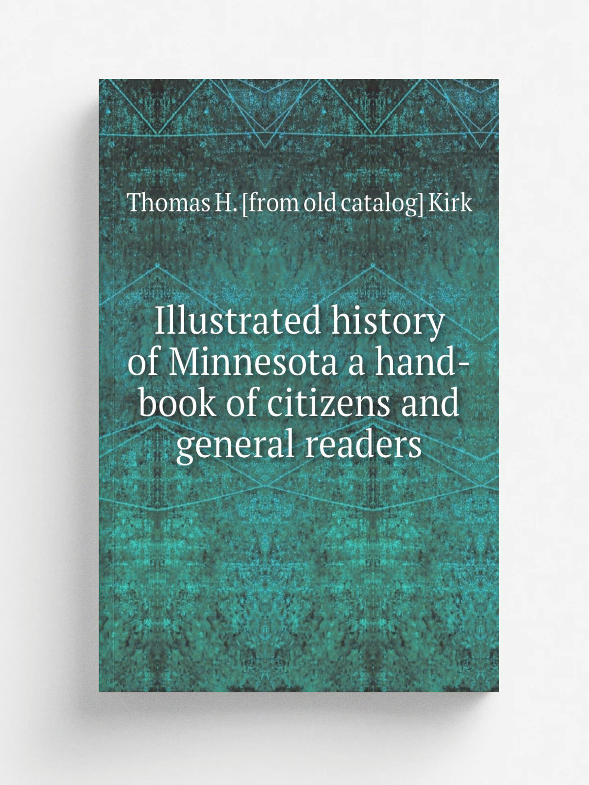 Illustrated history of Minnesota a hand-book of citizens and general readers | Thomas H. . from old catalog. Kirk | Репринт