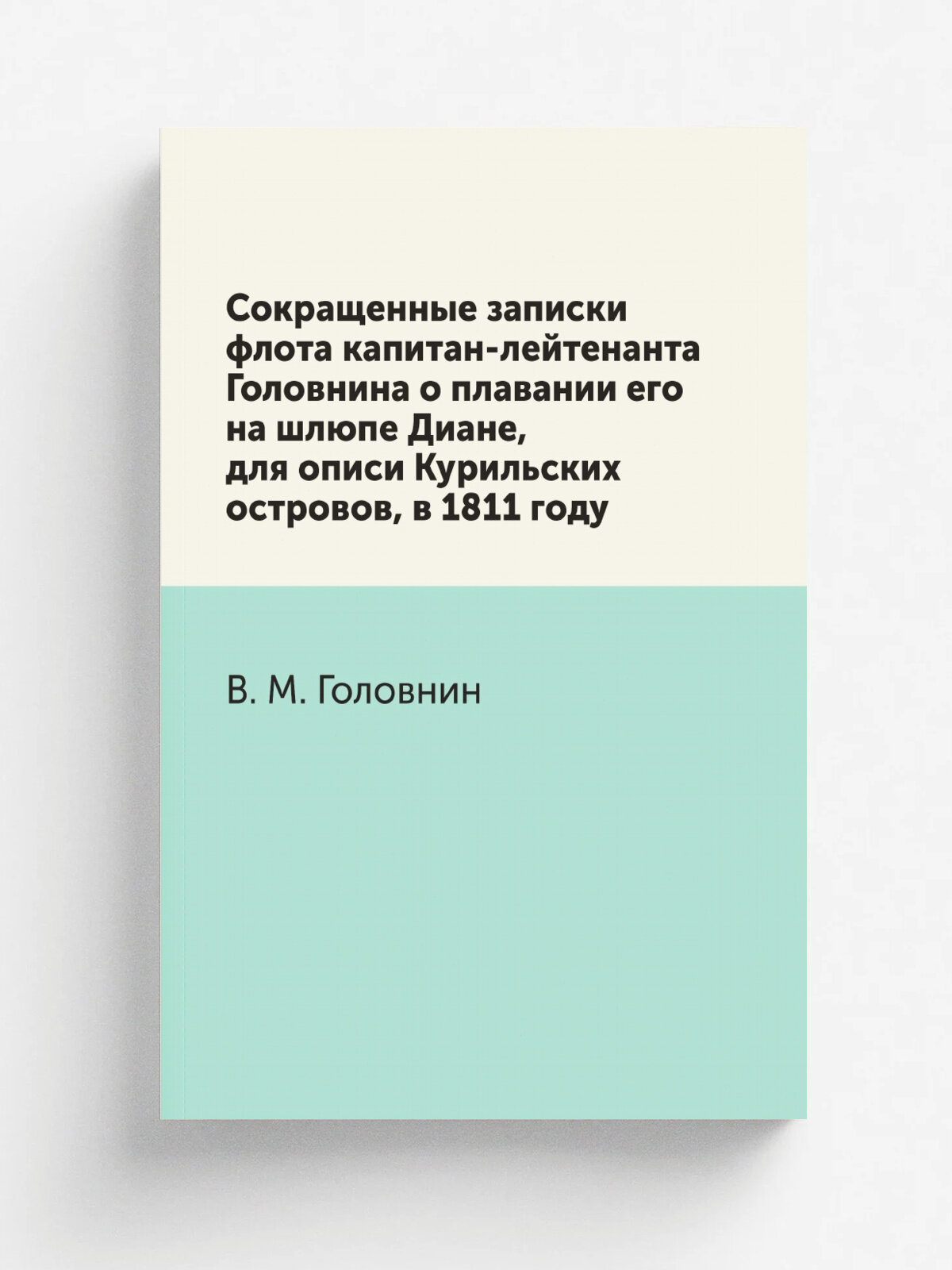 Сокращенные записки флота капитан-лейтенанта Головнина о плавании его на шлюпе Диане, для описи Курильских островов, в 1811 году