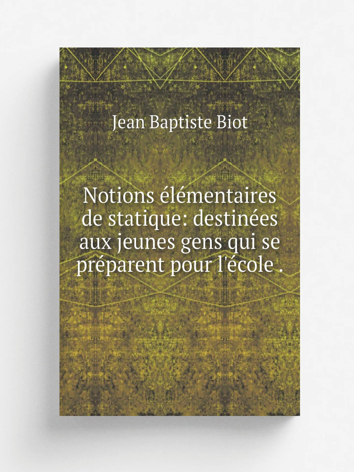 Notions .l.mentaires de statique: destin.es aux jeunes gens qui se pr.parent pour l'. cole . | Jean Baptiste Biot | 1829 | Bachelier, sucesseur de Mme…