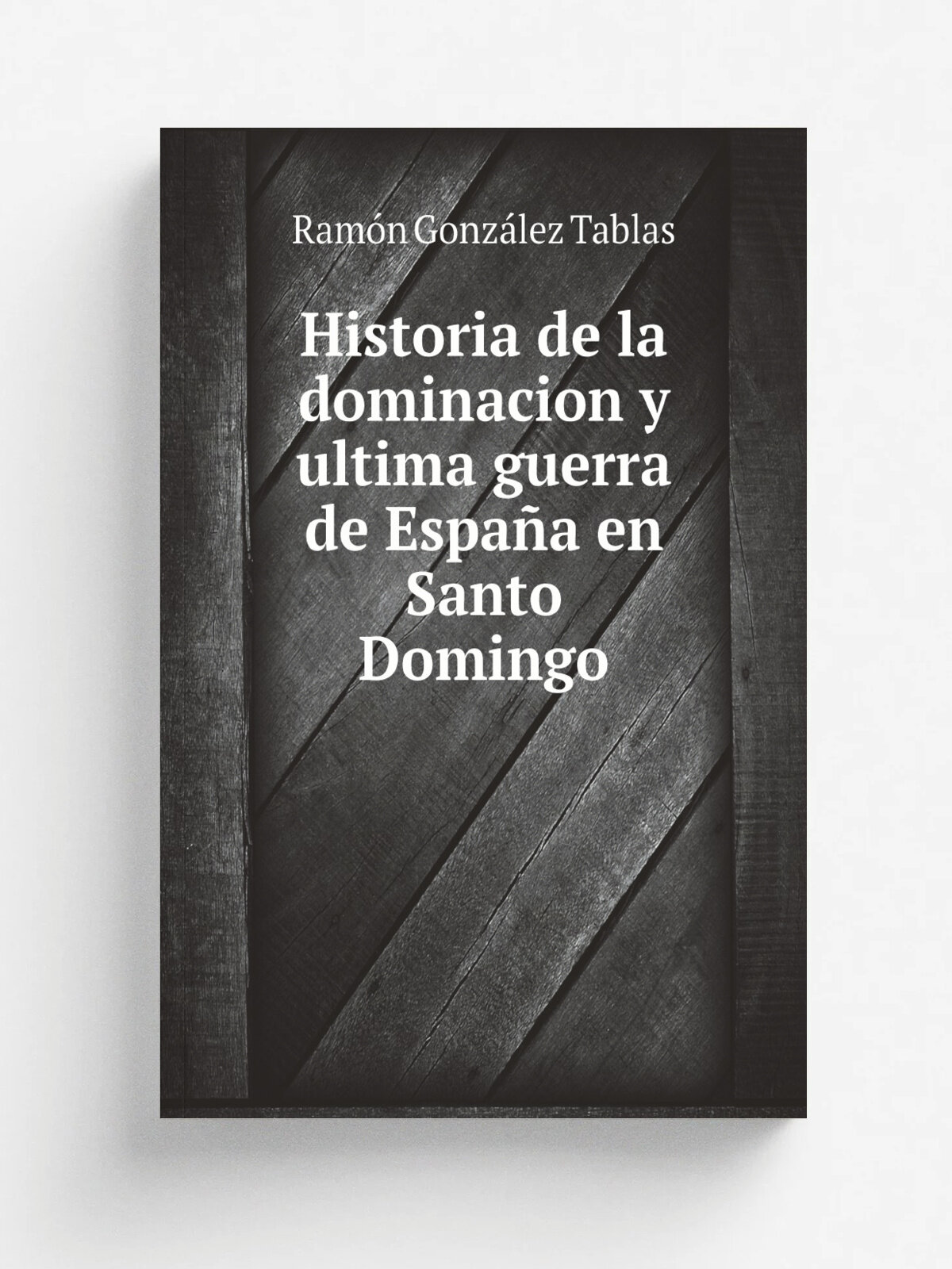 Historia de la dominacion y ultima guerra de Espa.a en Santo Domingo
