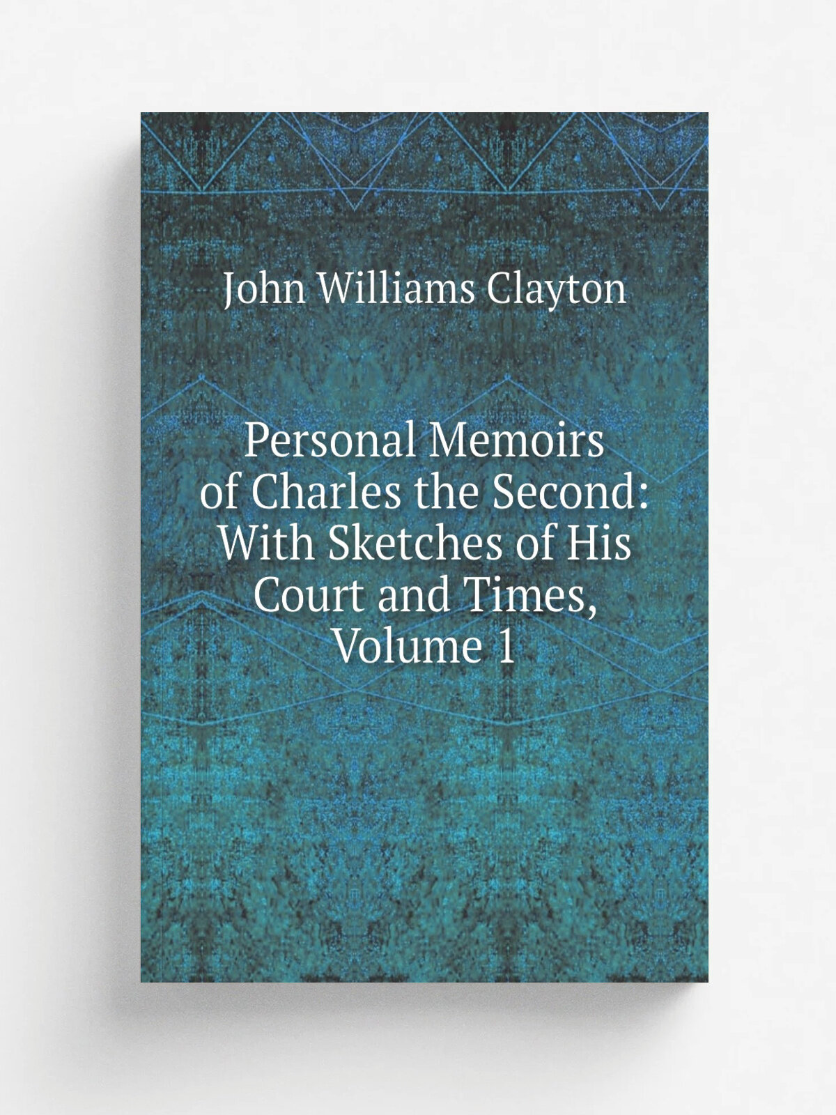 Personal Memoirs of Charles the Second: With Sketches of His Court and Times, Volume 1 | John Williams Clayton | Репринт