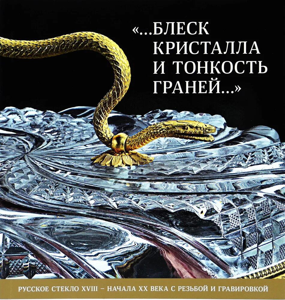 «. . . Блеск кристалла и тонкость граней. . . » Русское стекло XVIII - начала XX века