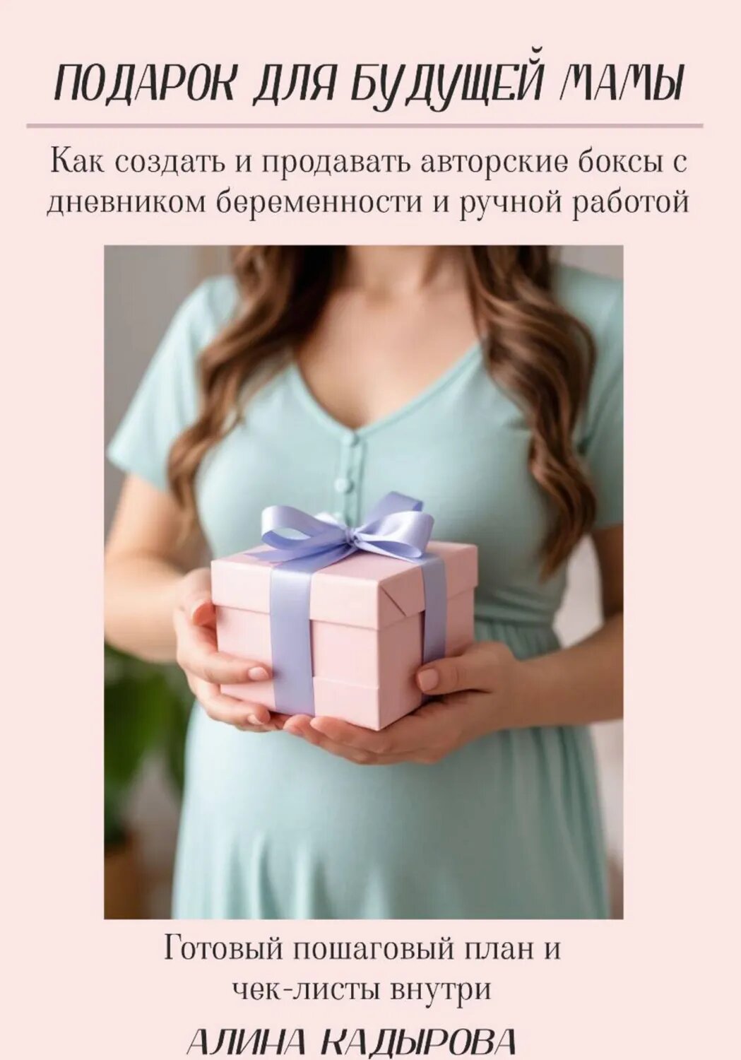 Подарок для будущей мамы Как создать и продавать авторские боксы с дневником беременности и ручной работой Готовый пошаговый план и чек-листы внутри [Цифровая книга]