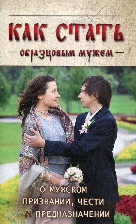Как стать образцовым мужем. О мужском призвании, чести и предназначении