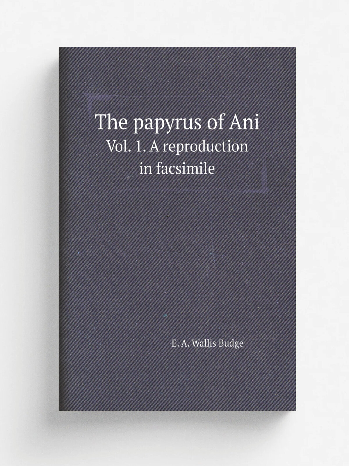 The papyrus of Ani. Vol. 1. A reproduction in facsimile