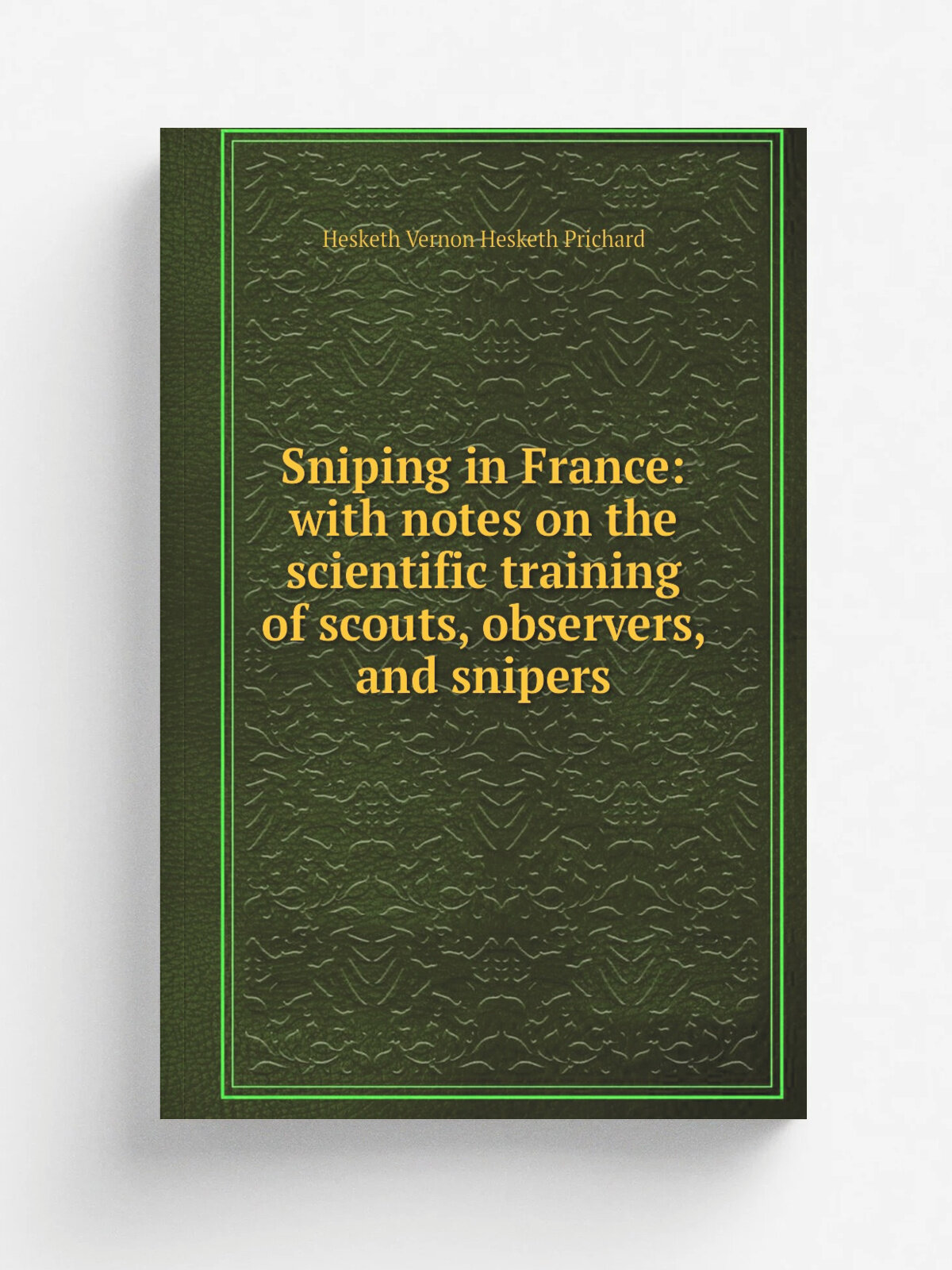 Sniping in France: with notes on the scientific training of scouts, observers, and snipers