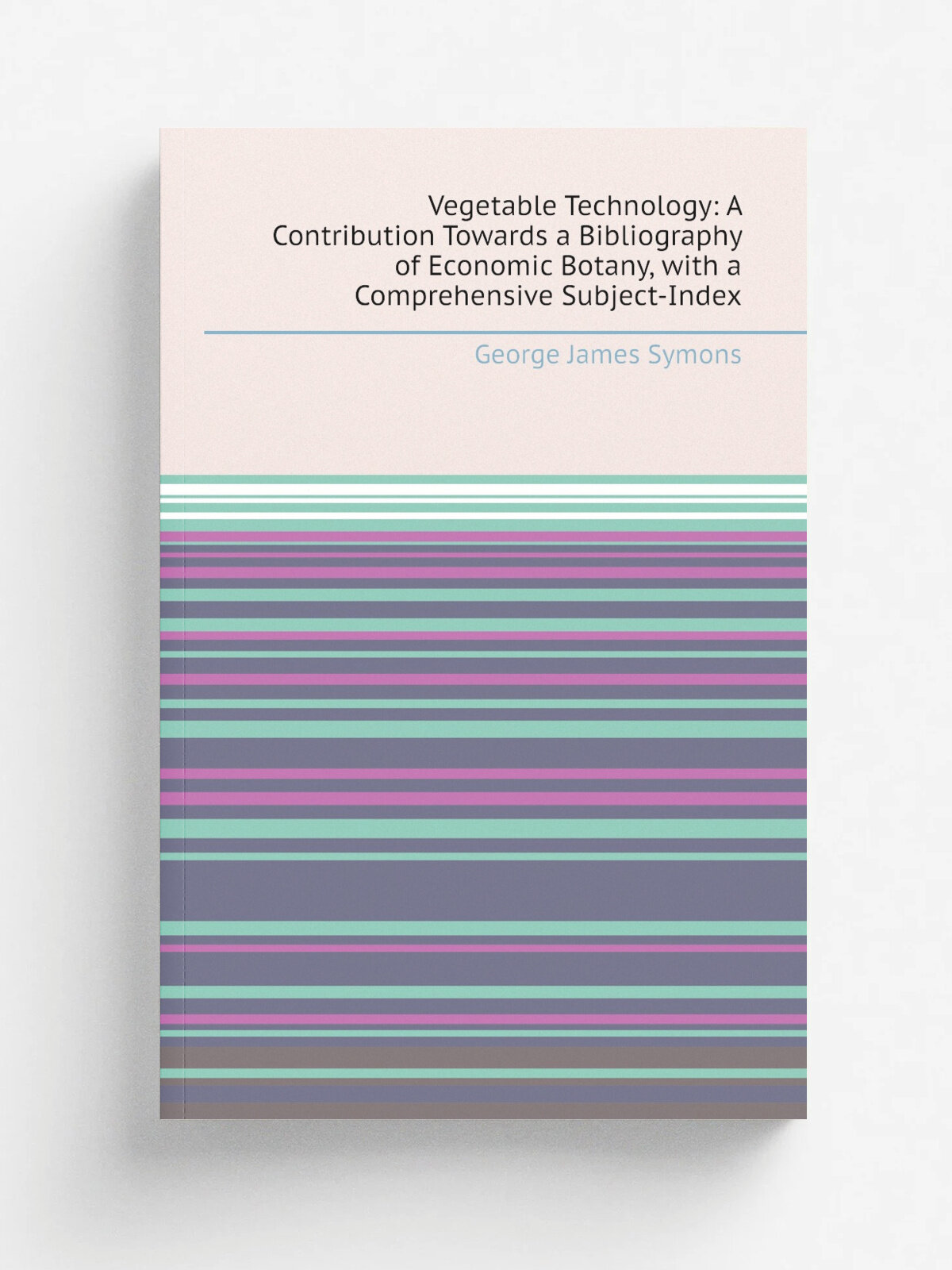 Vegetable Technology: A Contribution Towards a Bibliography of Economic Botany, with a Comprehensive Subject-Index