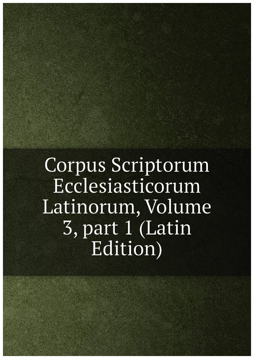 Corpus Scriptorum Ecclesiasticorum Latinorum, Volume 3. part 1 (Latin Edition)