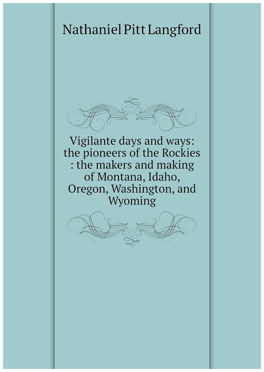 Vigilante days and ways: the pioneers of the Rockies : the makers and making of Montana, Idaho, Oregon, Washington, and Wyoming