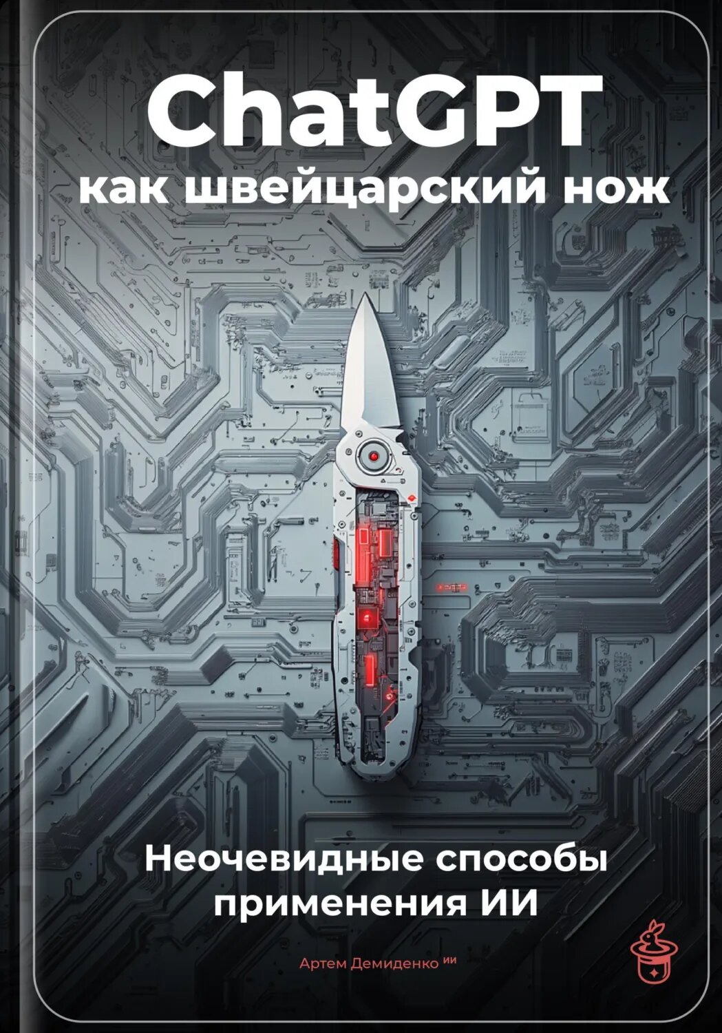 ChatGPT как швейцарский нож: Неочевидные способы применения ИИ [Цифровая книга]