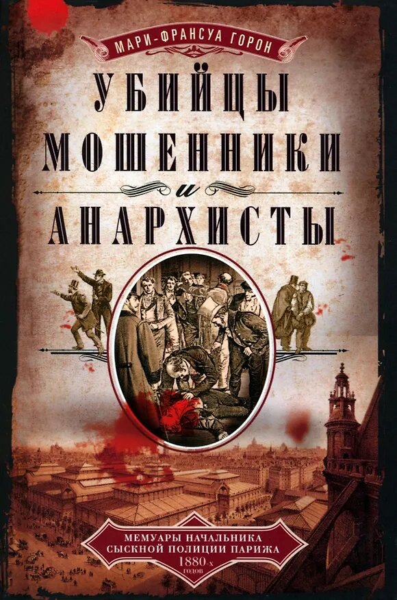 Убийцы мошенники и анархисты Мемуары начальника сыскной полиции Парижа 1880х годов