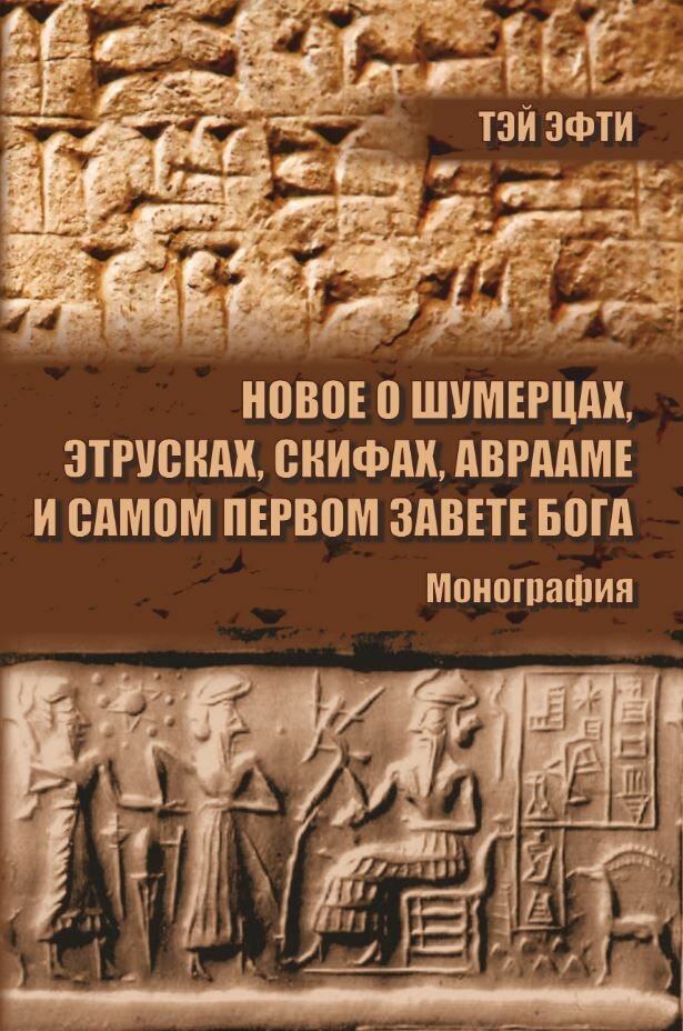 Тэй Эфти. Новое о шумерцах, этрусках, скифах, Аврааме и самом Первом Завете Бога: монография