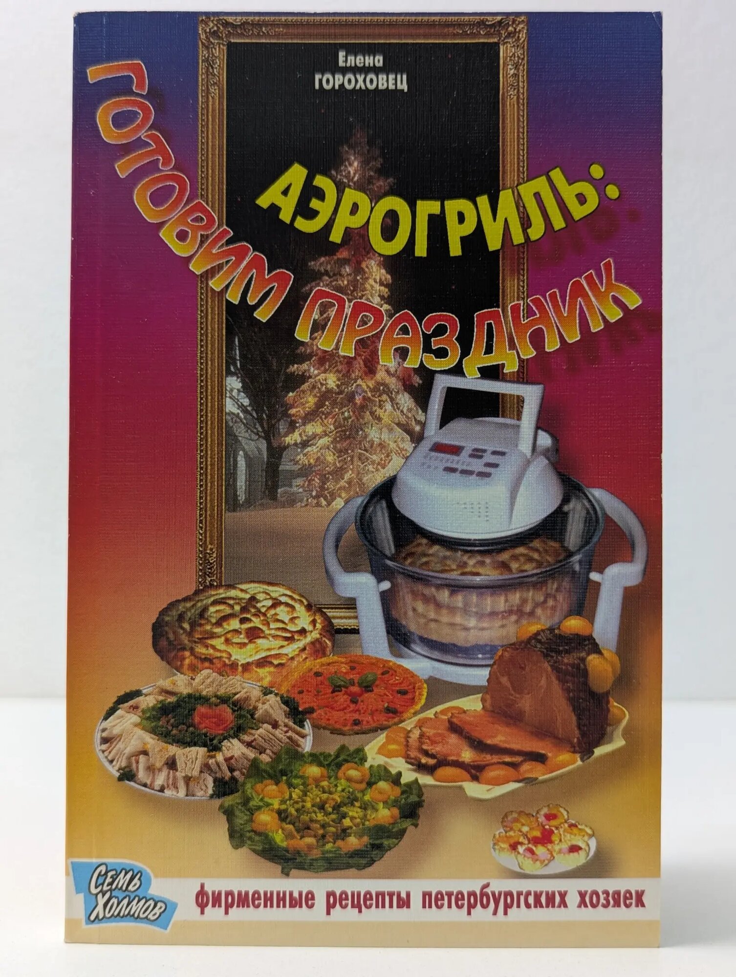 Аэрогриль. Готовим праздник. Фирменные рецепты петербургских хозяек Гороховец Елена (сост.) 2007