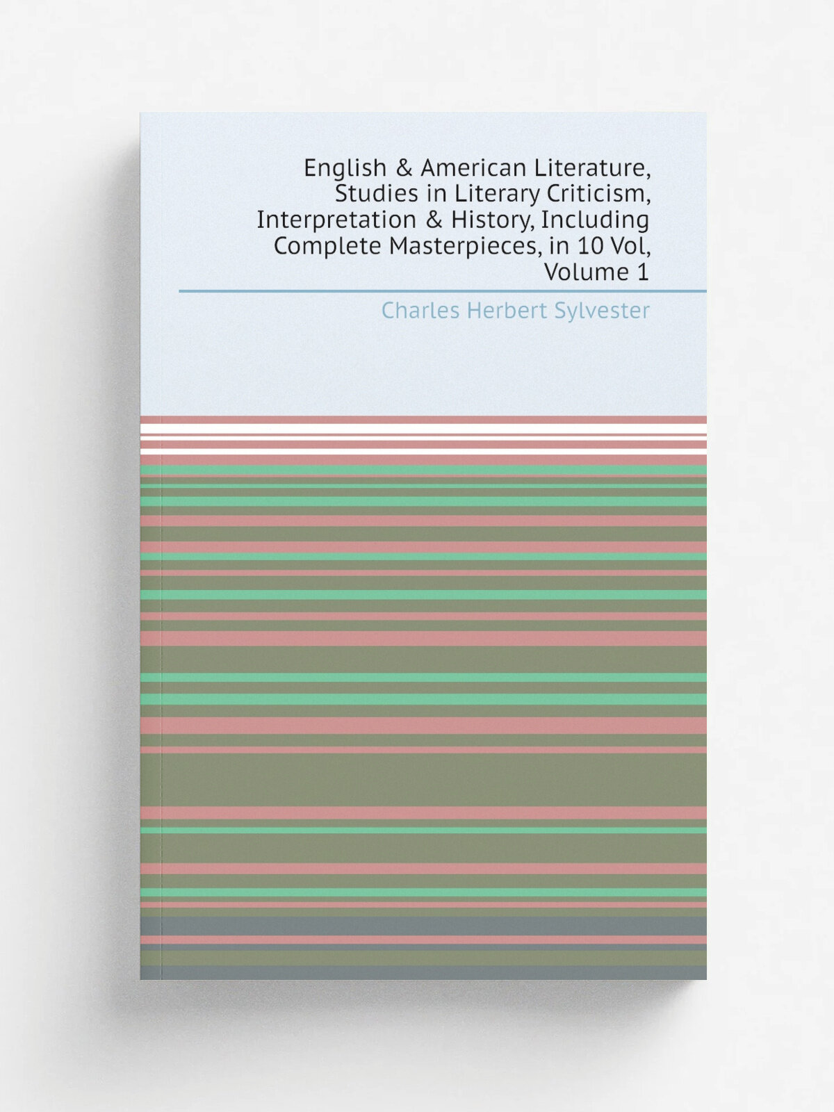 English & American Literature, Studies in Literary Criticism, Interpretation & History, Including Complete Masterpieces, in 10 Vol, Volume 1