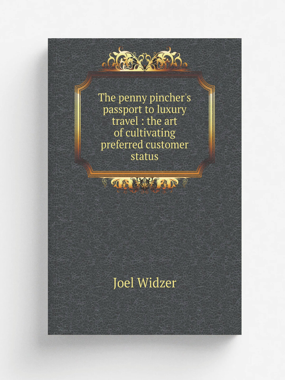 The penny pincher's passport to luxury travel : the art of cultivating preferred customer status