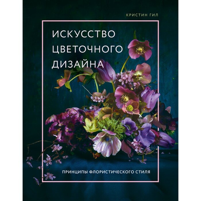 Книга Бомбора Искусство цветочного дизайна. Принципы флористического стиля. 2022 год, К. Гил