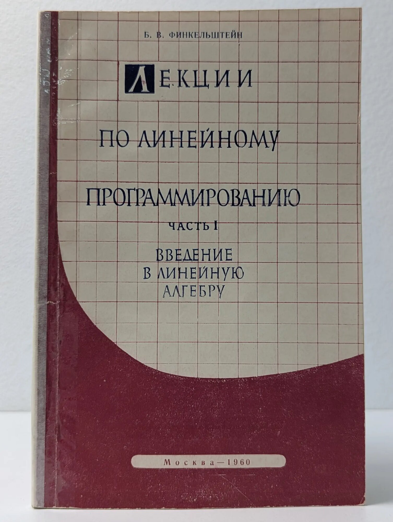 Лекции по линейному программированию. Выпуск № 5. Часть 1. Введение в линейную алгебру Финкельштейн Борис Владимирович 1960