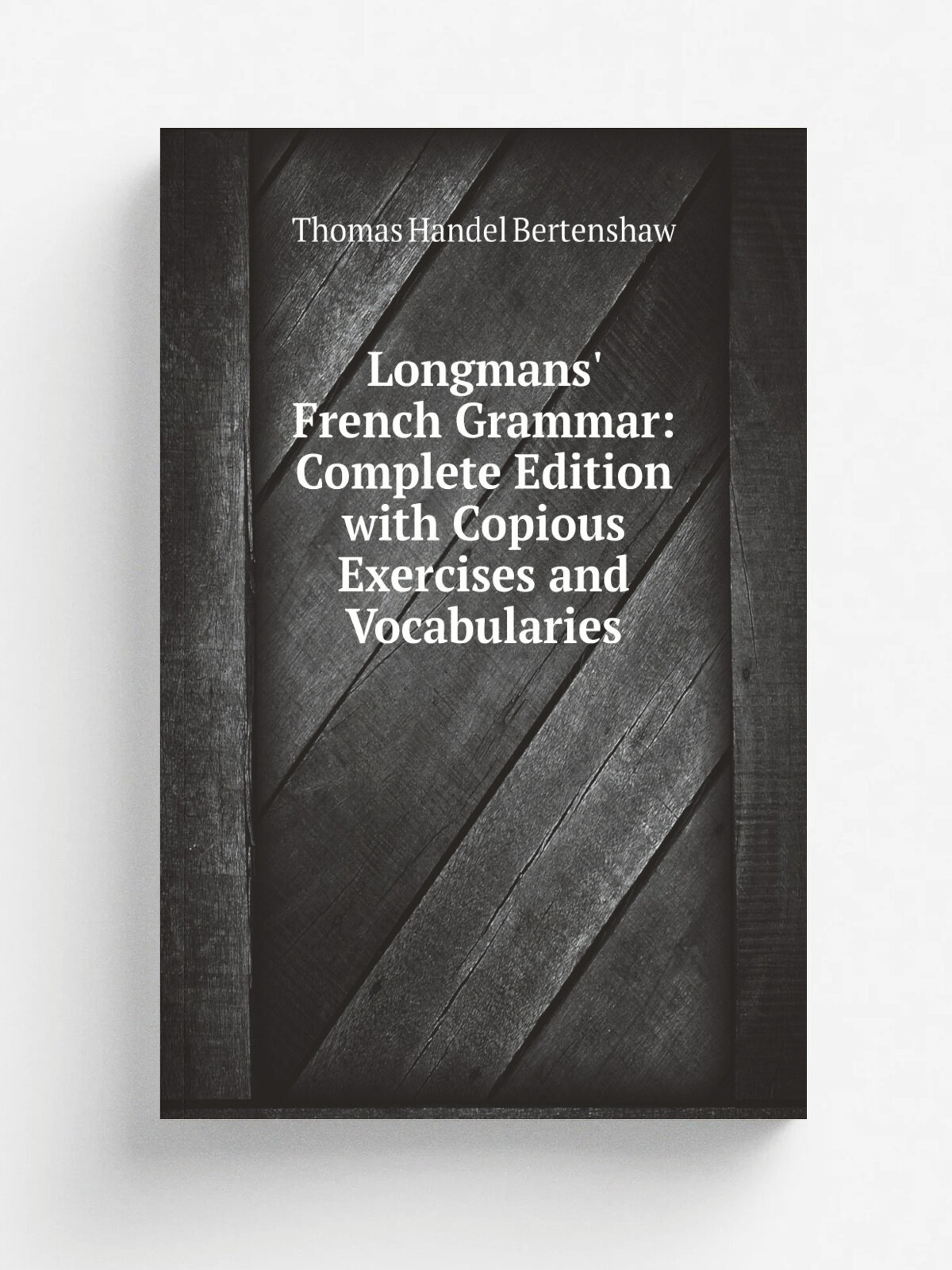 Longmans' French Grammar: Complete Edition with Copious Exercises and Vocabularies