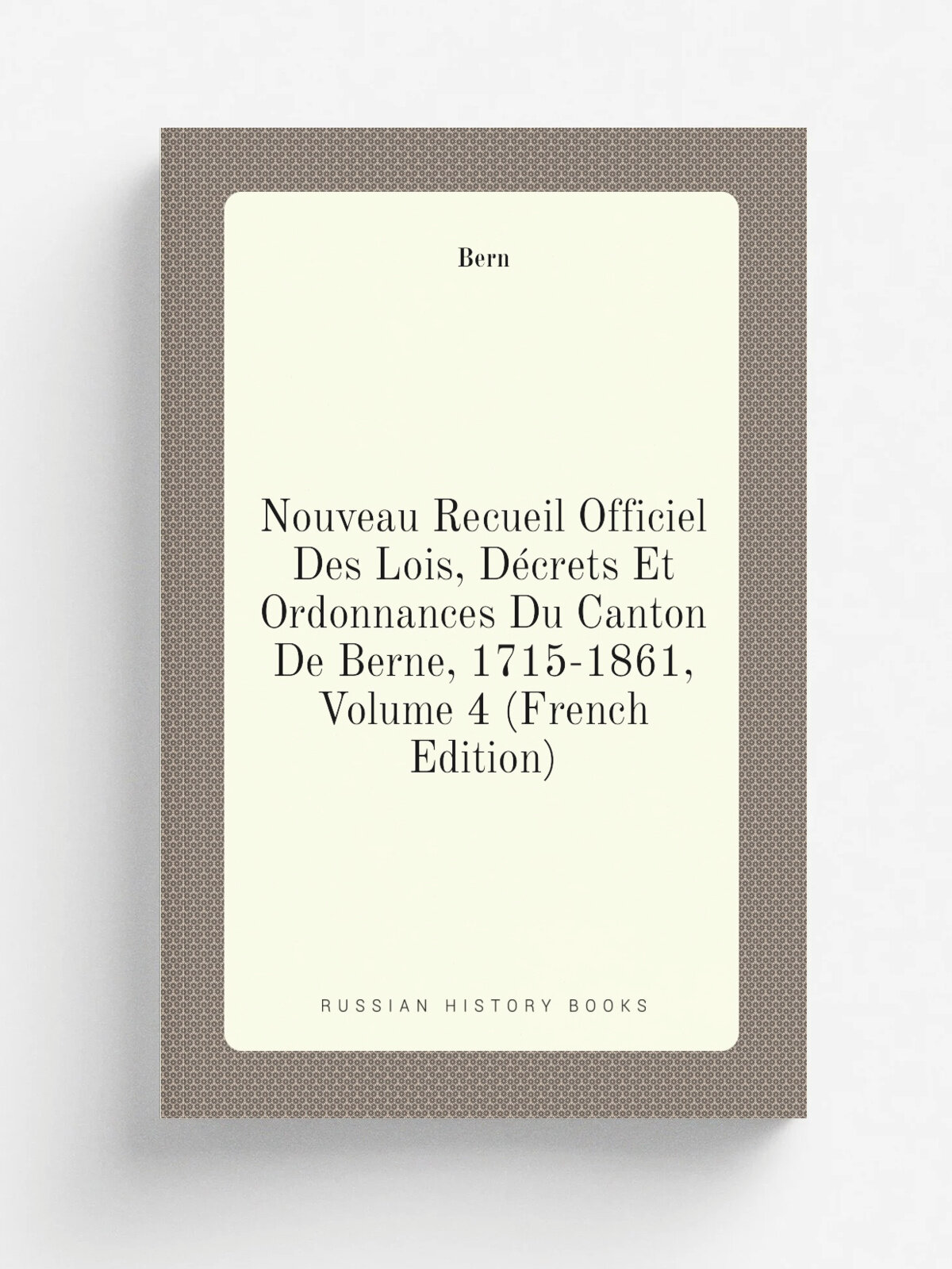 Nouveau Recueil Officiel Des Lois, D.crets Et Ordonnances Du Canton De Berne, 1715-1861, Volume 4 (French Edition) | Bern | Репринт