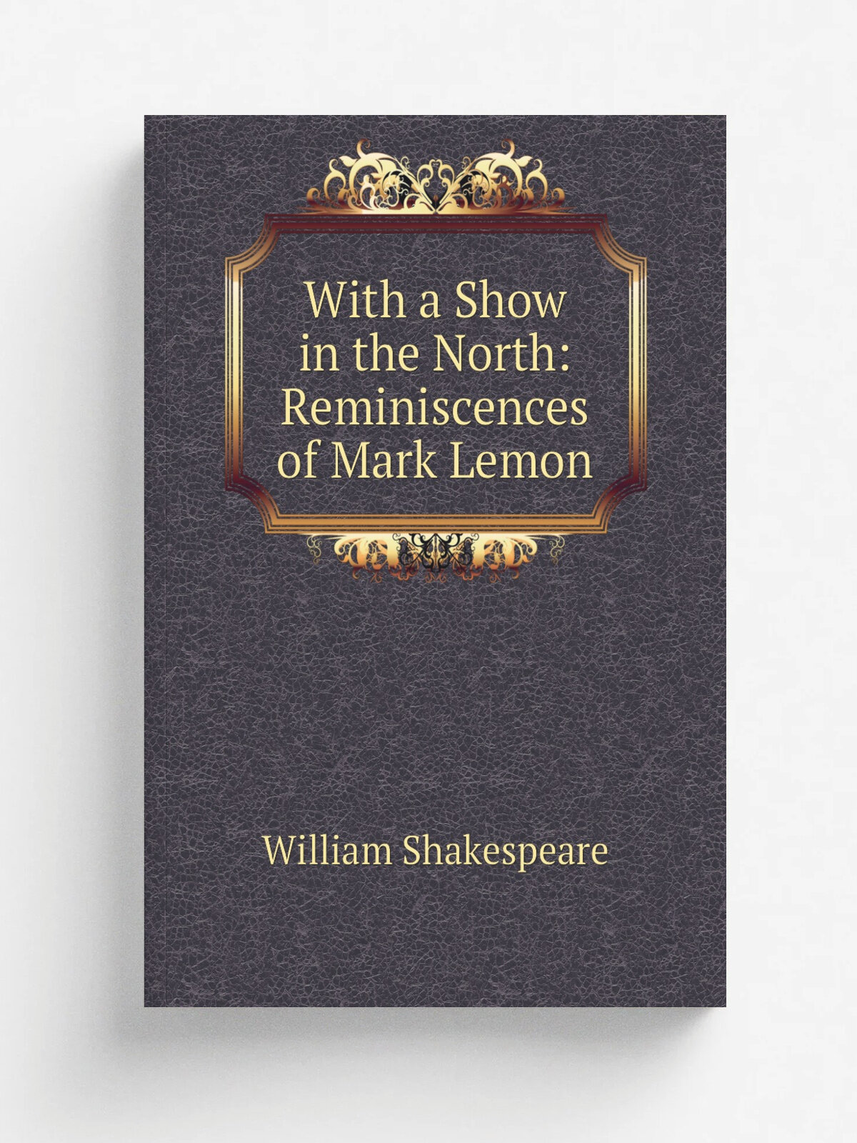 With a Show in the North: Reminiscences of Mark Lemon