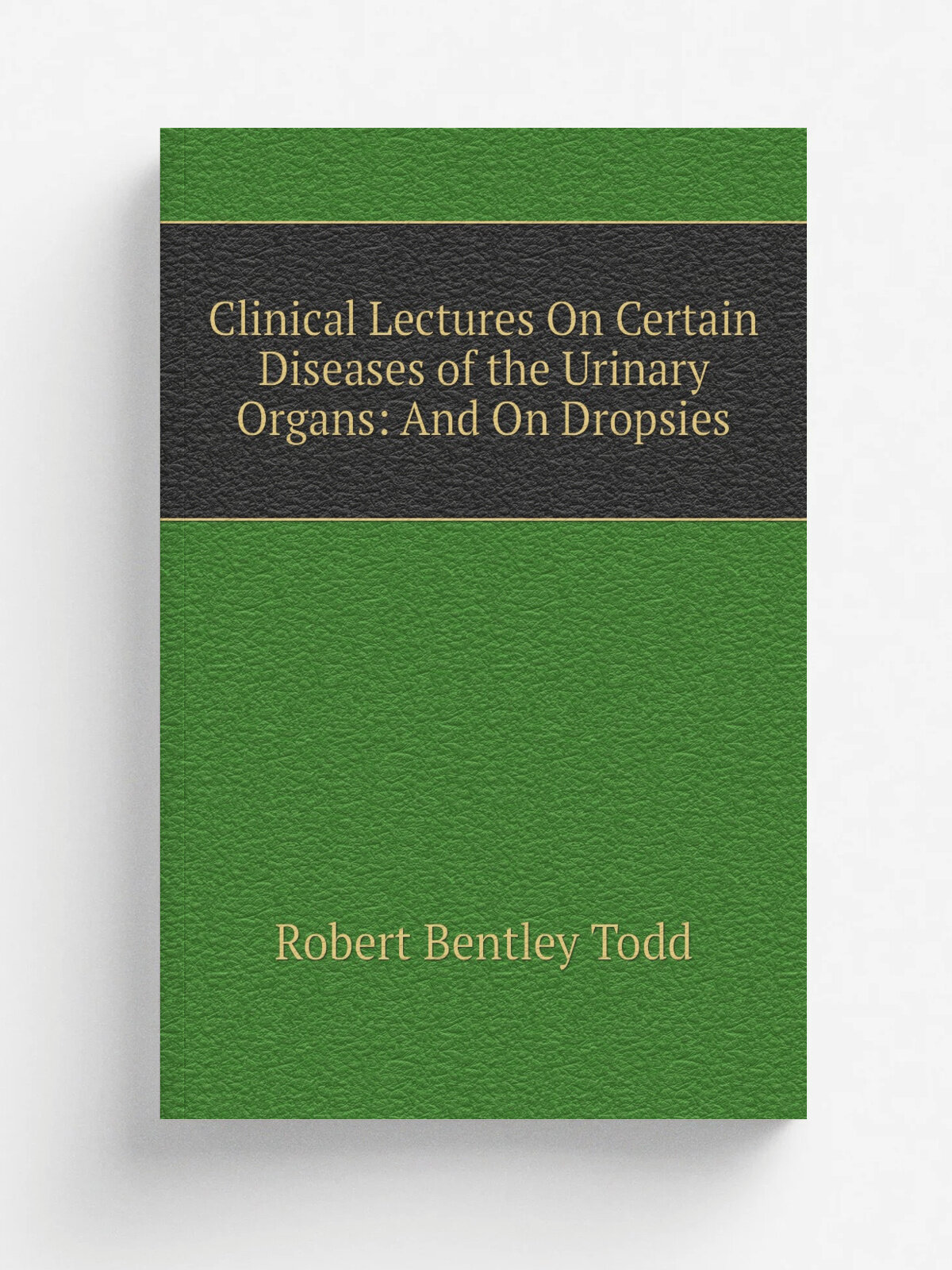 Clinical Lectures On Certain Diseases of the Urinary Organs: And On Dropsies