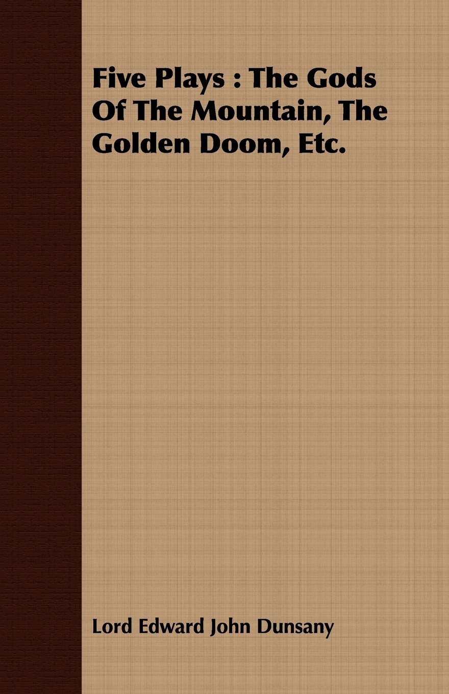 Five Plays. The Gods of the Mountain, the Golden Doom, Etc.
