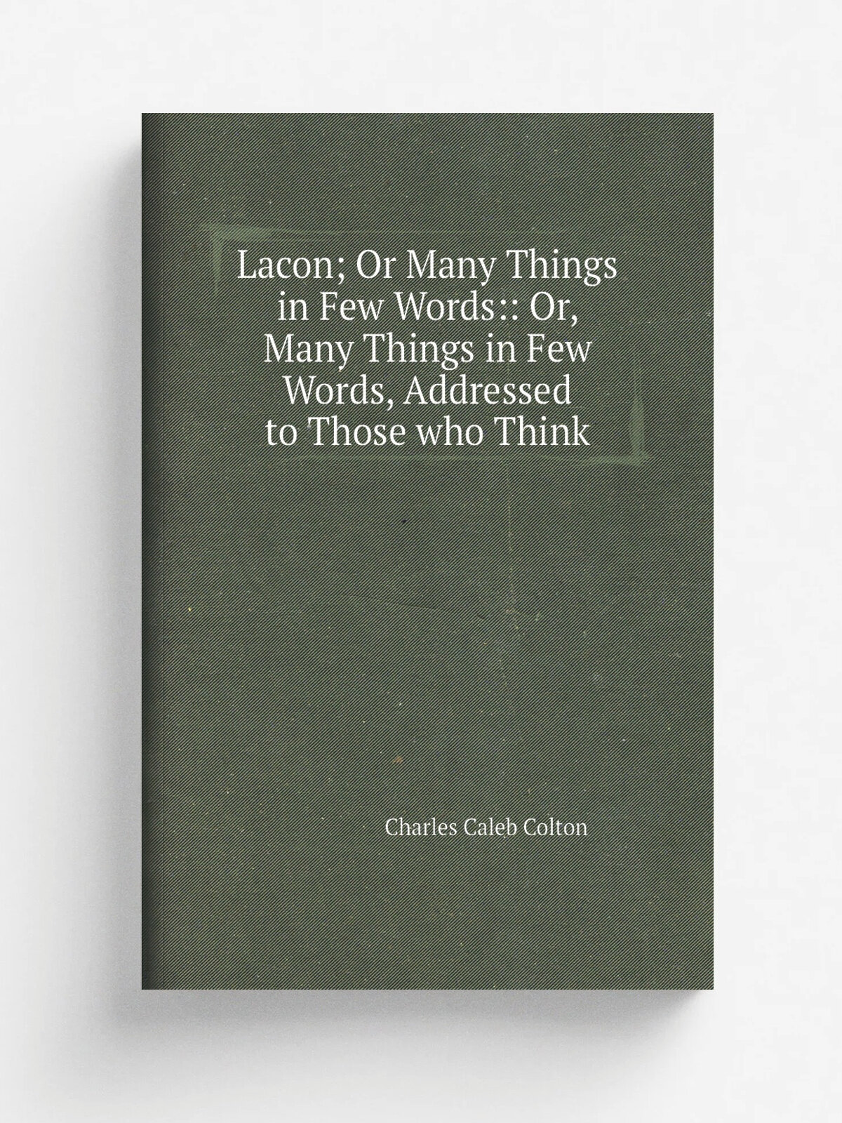 Lacon; Or Many Things in Few Words: Or, Many Things in Few Words, Addressed to Those who Think