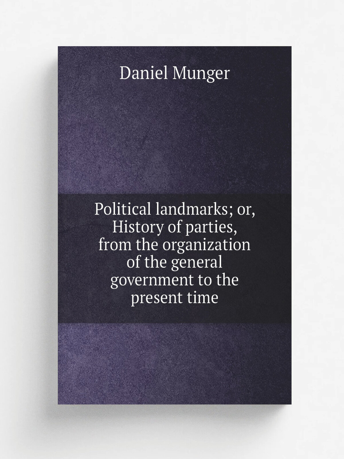 Political landmarks; or, History of parties, from the organization of the general government to the present time