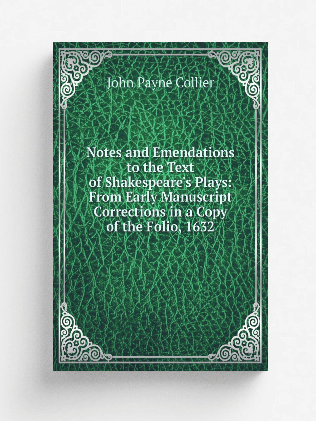 Notes and Emendations to the Text of Shakespeare's Plays: From Early Manuscript Corrections in a Copy of the Folio, 1632