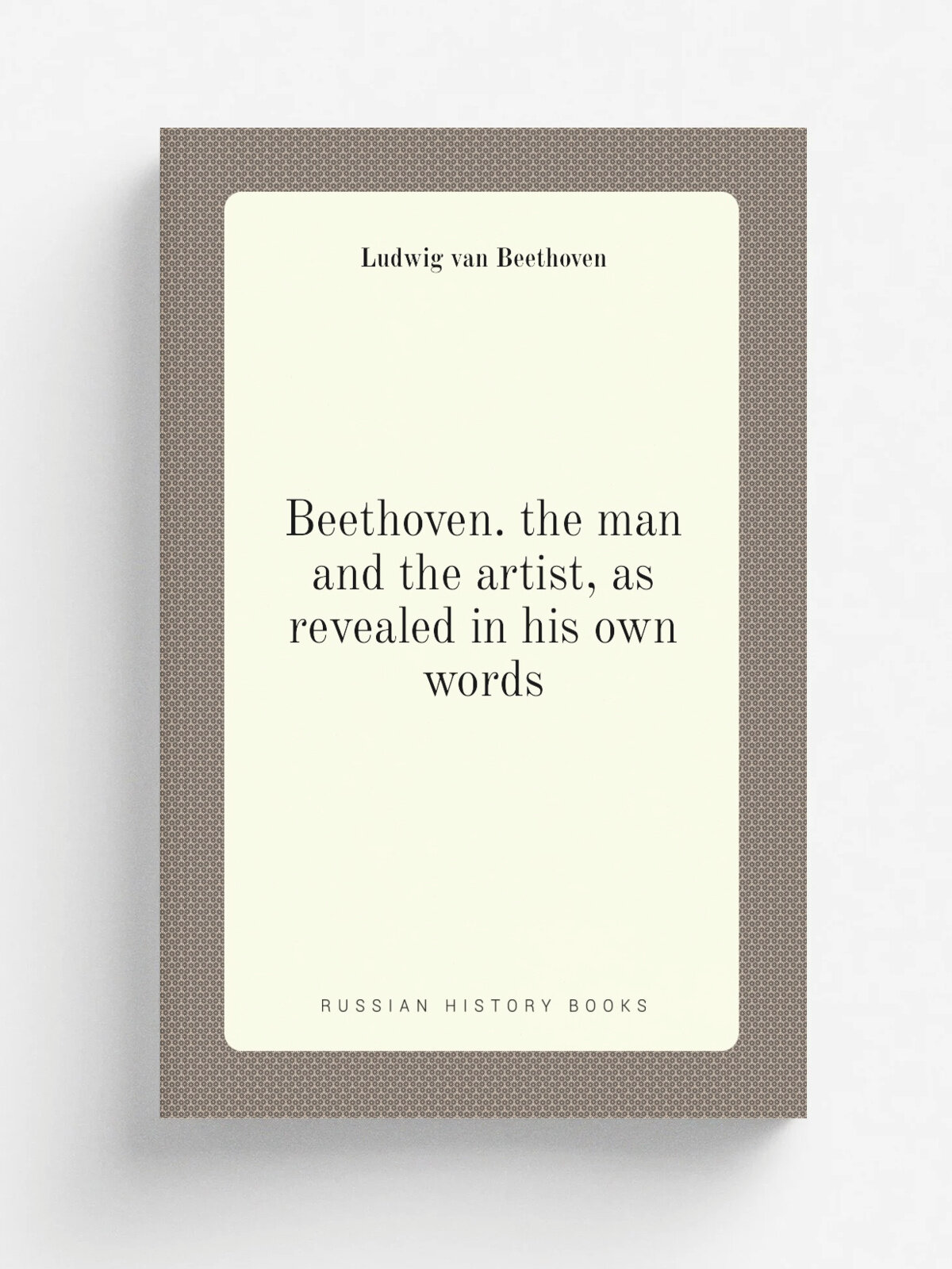 Beethoven. the man and the artist, as revealed in his own words