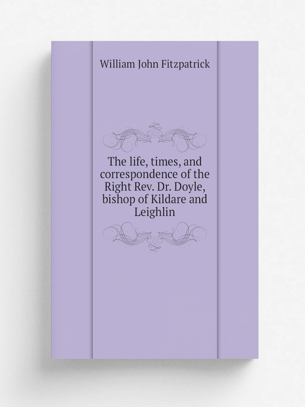 The life, times, and correspondence of the Right Rev. Dr. Doyle, bishop of Kildare and Leighlin | Fitzpatrick William John | Репринт