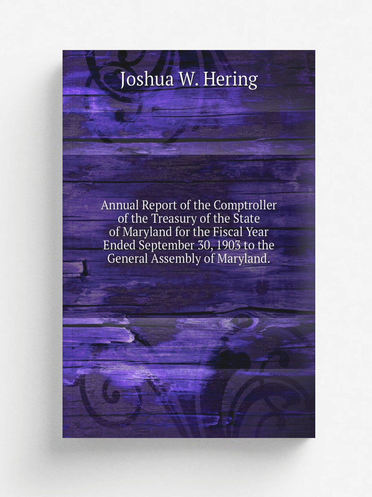Annual Report of the Comptroller of the Treasury of the State of Maryland for the Fiscal Year Ended September 30, 1903 to the General Assembly of Mar…