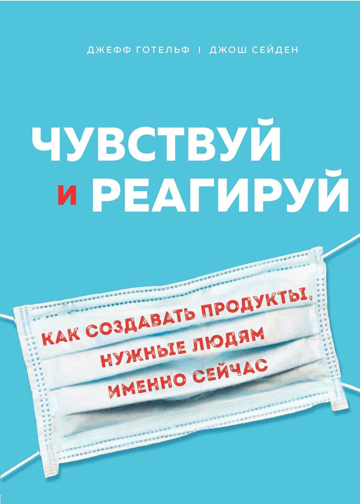 Чувствуй и реагируй. Как создавать продукты, нужные людям именно сейчас. Джефф Готельф, Джош Сейден. Электронная