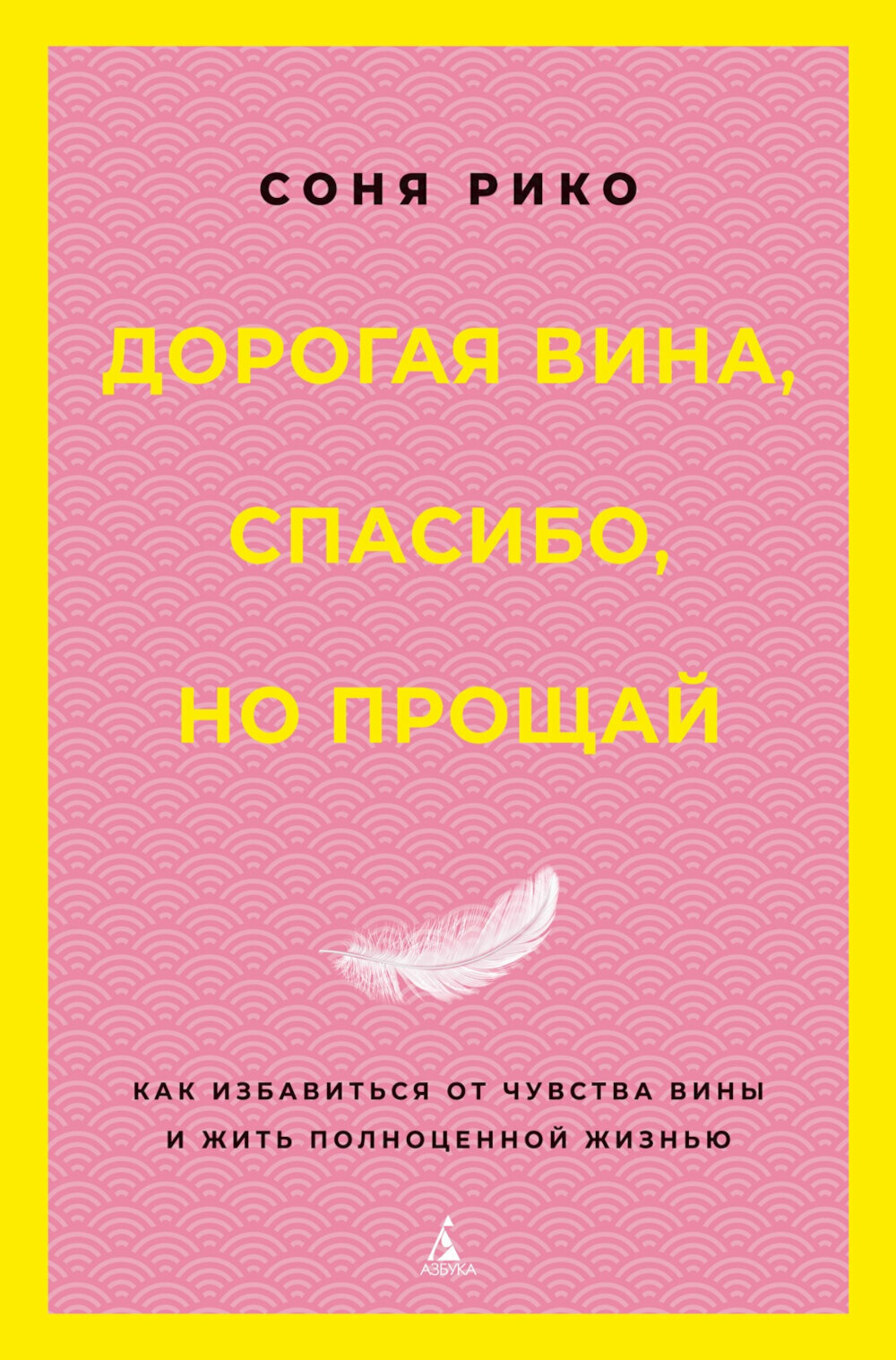 Дорогая вина, спасибо, но прощай: как избавиться от чувства вины и жить полноценной жизнью. Рико С.