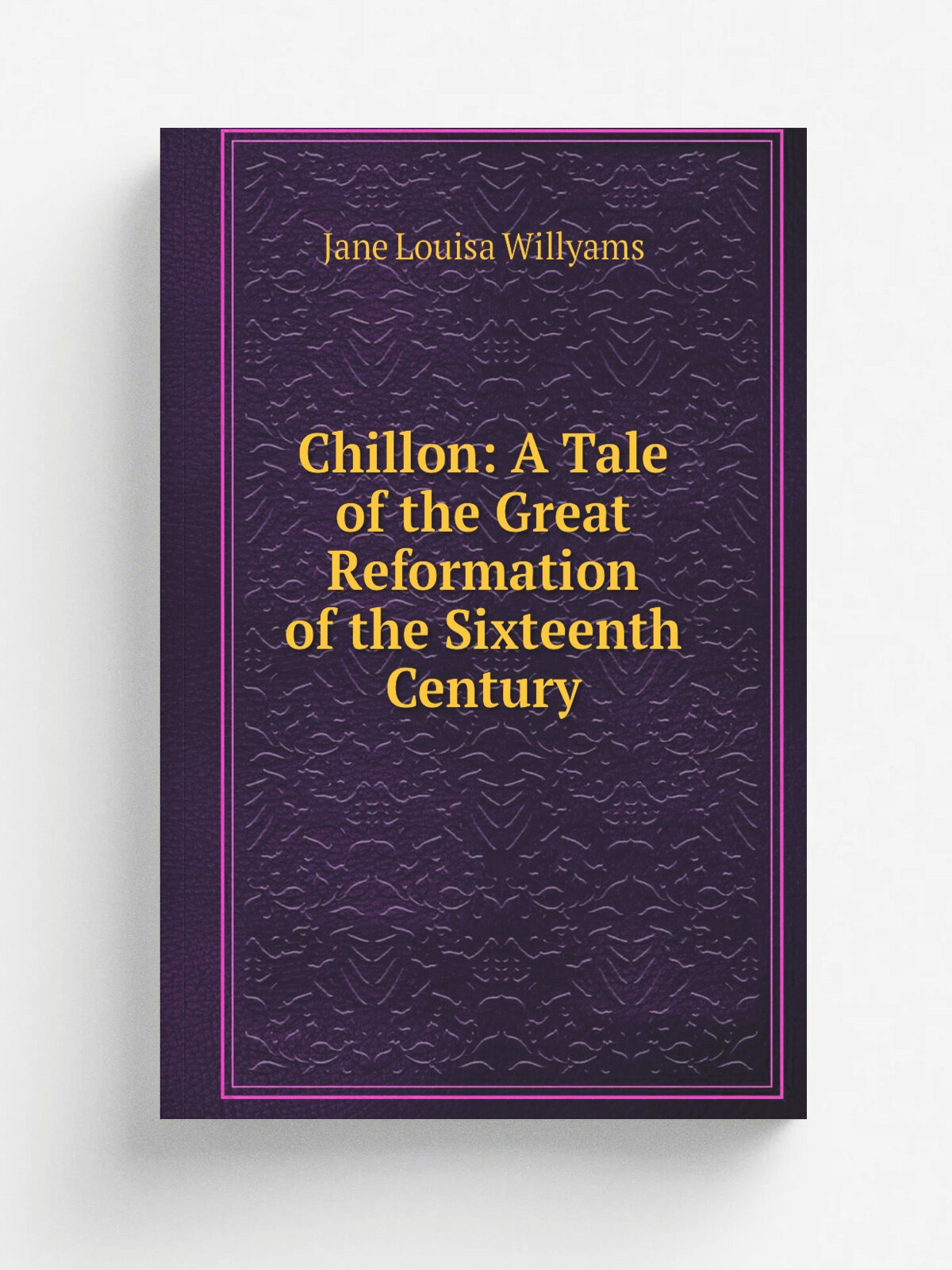Chillon: A Tale of the Great Reformation of the Sixteenth Century